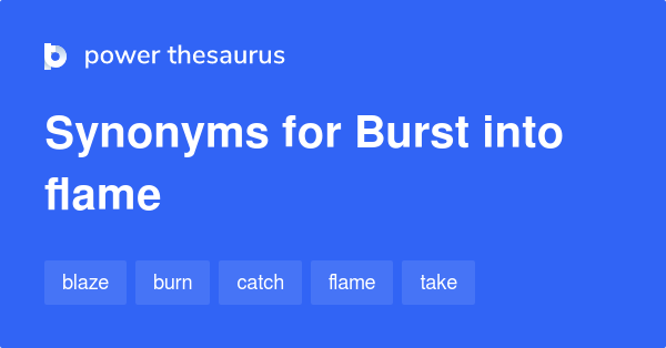 BURST INTO FLAME Synonyms: 39 Similar Words & Phrases