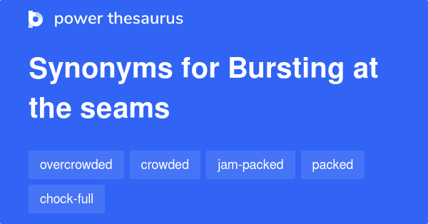 BURSTING AT THE SEAMS Synonyms: 235 Similar Words & Phrases