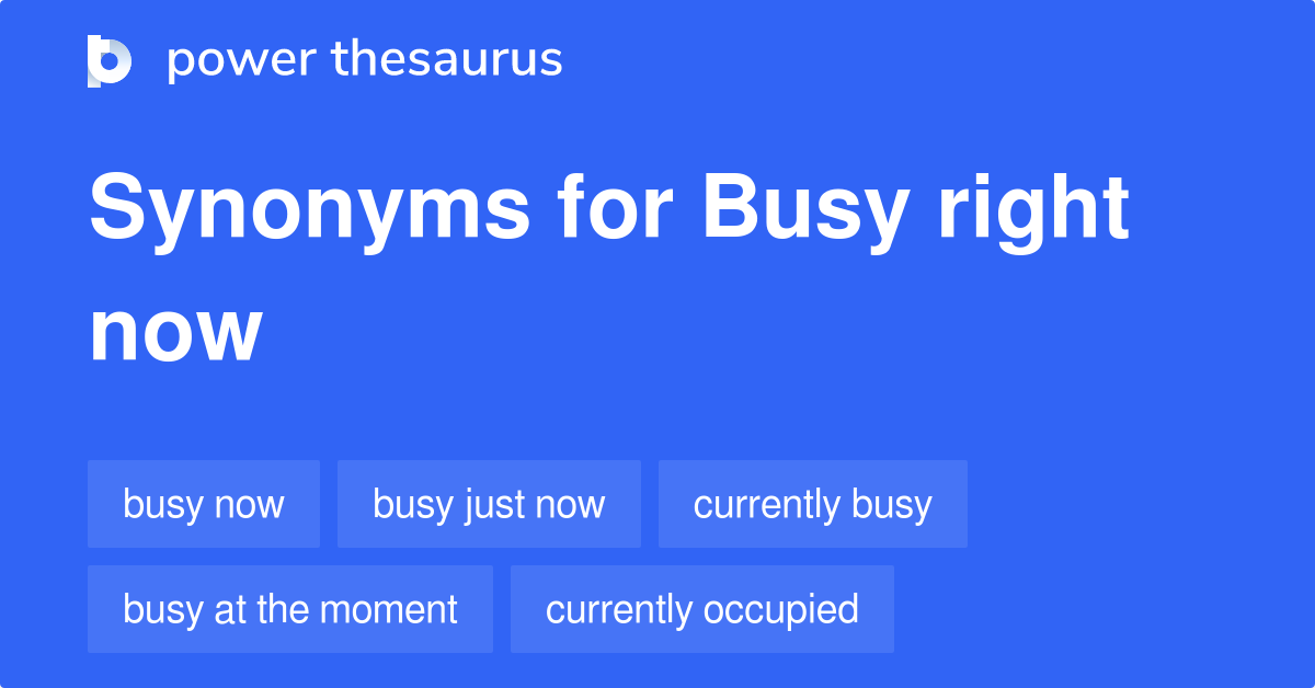 BUSY RIGHT NOW Synonyms: 111 Similar Phrases