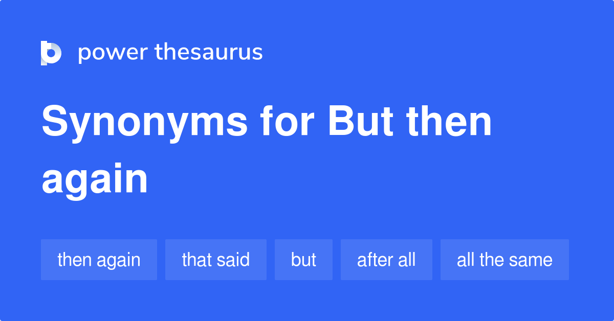 BUT THEN AGAIN Synonyms: 75 Similar Words & Phrases