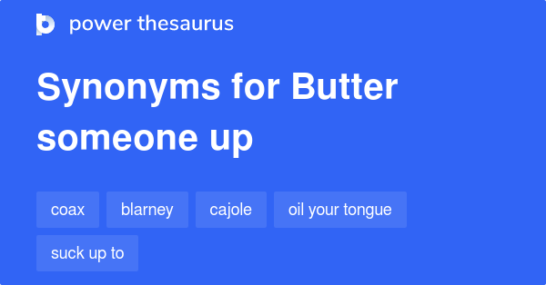 Butter Someone Up synonyms - 105 Words and Phrases for Butter Someone Up
