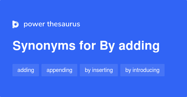BY ADDING Synonyms: 59 Similar Phrases