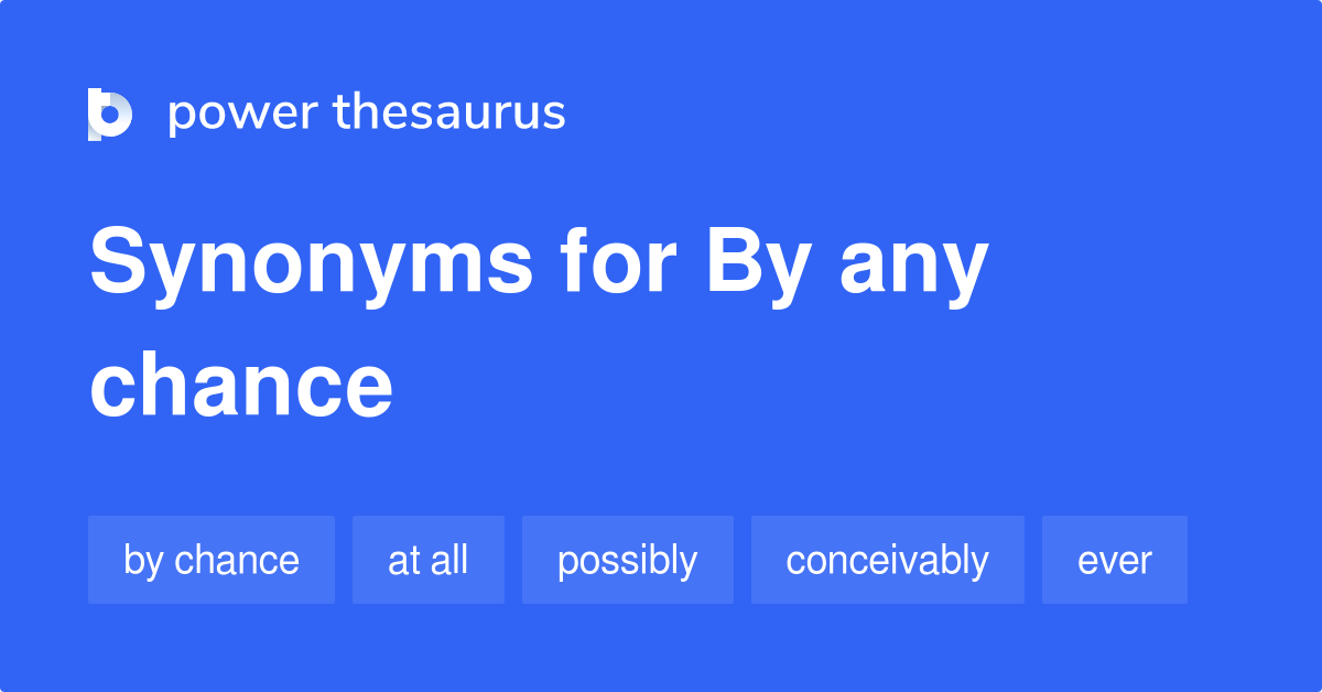BY ANY CHANCE Synonyms: 108 Similar Words & Phrases