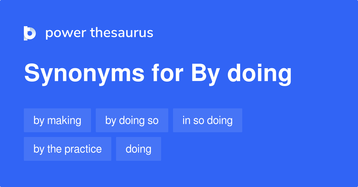 BY DOING Synonyms: 123 Similar Words & Phrases