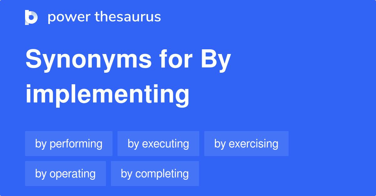 BY IMPLEMENTING Synonyms: 106 Similar Phrases