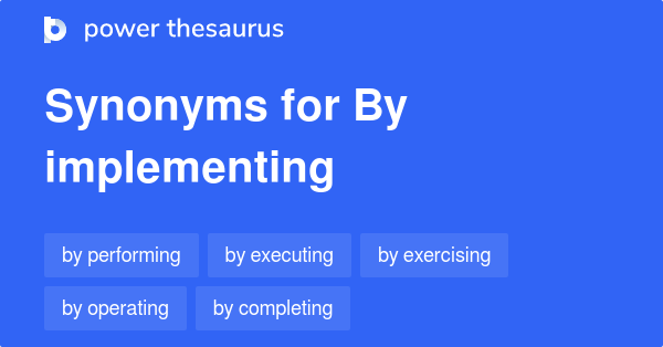 BY IMPLEMENTING Synonyms: 106 Similar Phrases
