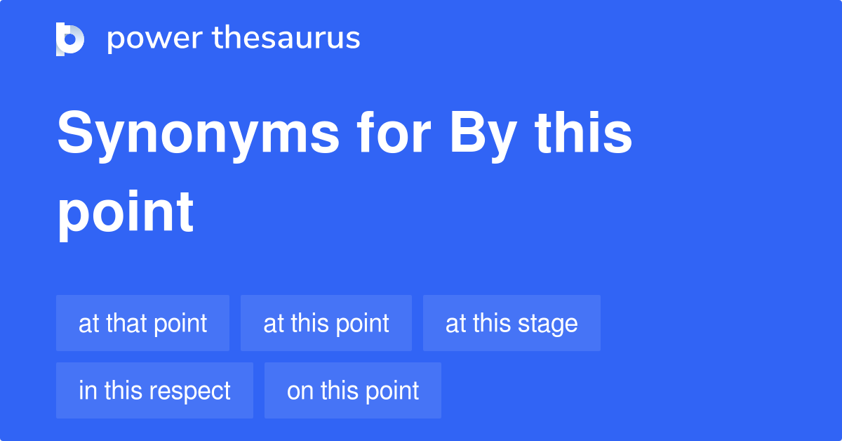 BY THIS POINT Synonyms: 35 Similar Words & Phrases