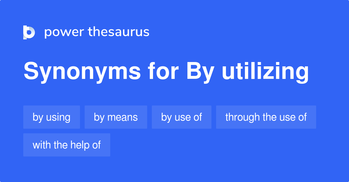 BY UTILIZING Synonyms: 144 Similar Words & Phrases