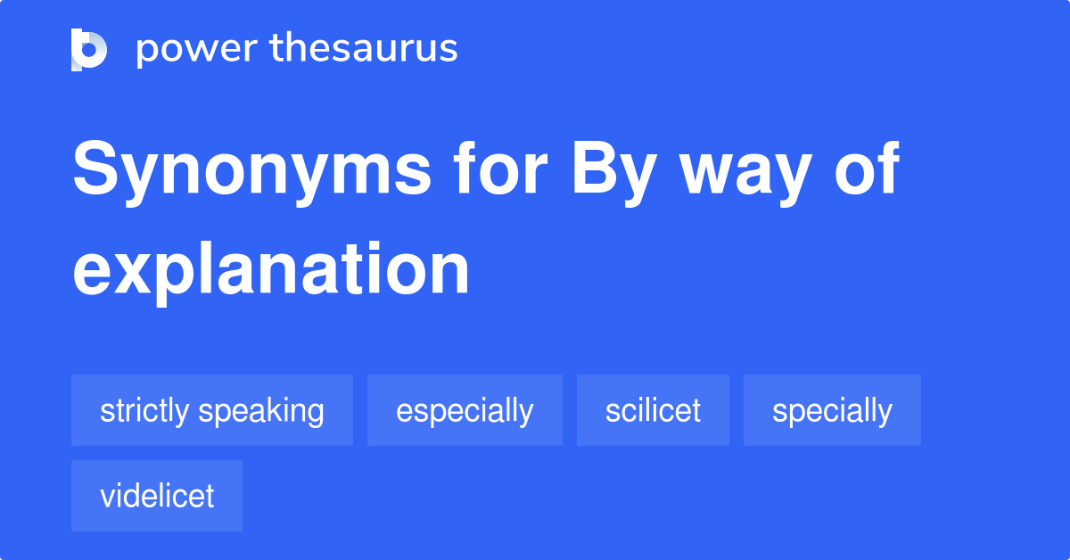 BY WAY OF EXPLANATION Synonyms: 77 Similar Words & Phrases
