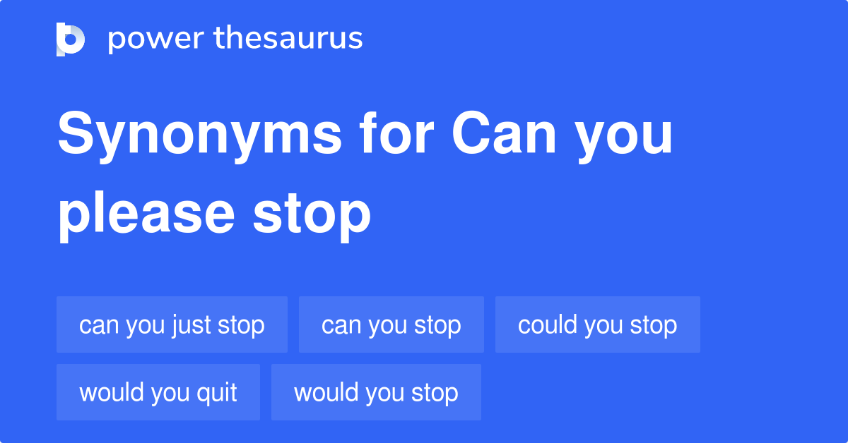 CAN YOU PLEASE STOP Synonyms: 43 Similar Phrases