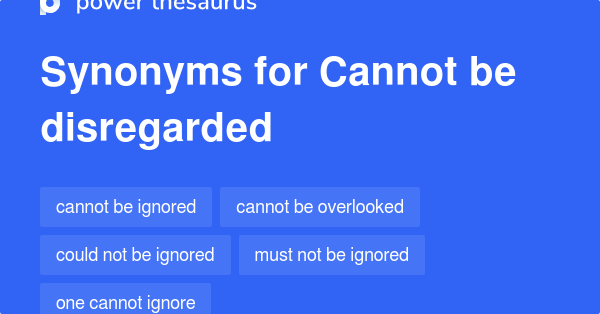 CANNOT BE DISREGARDED Synonyms: 42 Similar Phrases