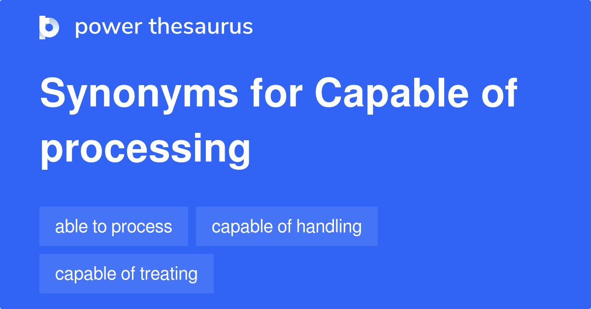 CAPABLE OF PROCESSING Synonyms: 41 Similar Phrases