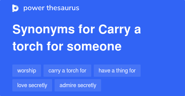 CARRY A TORCH FOR SOMEONE Synonyms: 290 Similar Words & Phrases