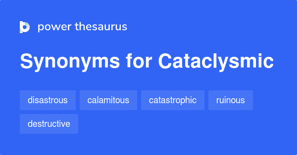 CATACLYSMIC Synonyms: 409 Similar Words & Phrases