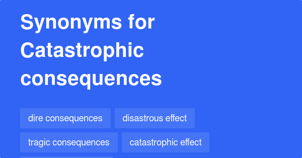 Catastrophic Consequences synonyms - 115 Words and Phrases for ...