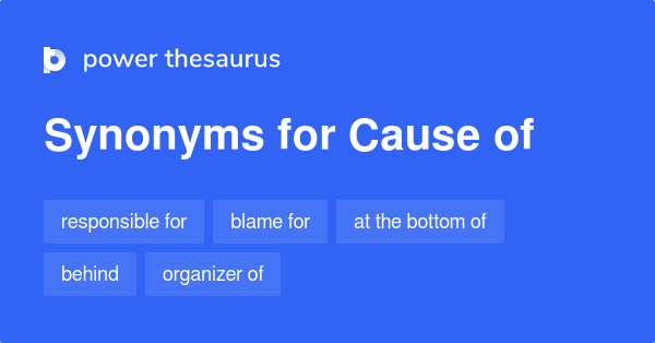 CAUSE OF Synonyms: 105 Similar Words & Phrases