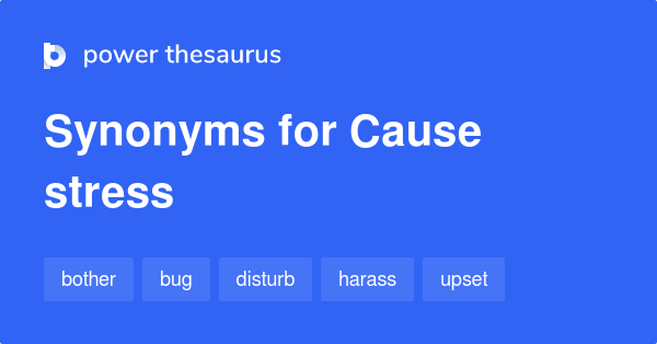 CAUSE STRESS Synonyms: 215 Similar Words & Phrases