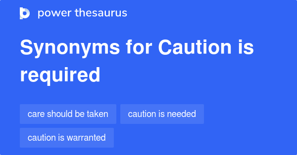 CAUTION IS REQUIRED Synonyms: 53 Similar Phrases