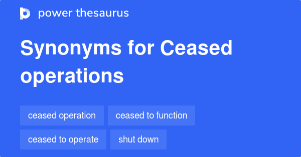 CEASED OPERATIONS Synonyms: 148 Similar Words & Phrases