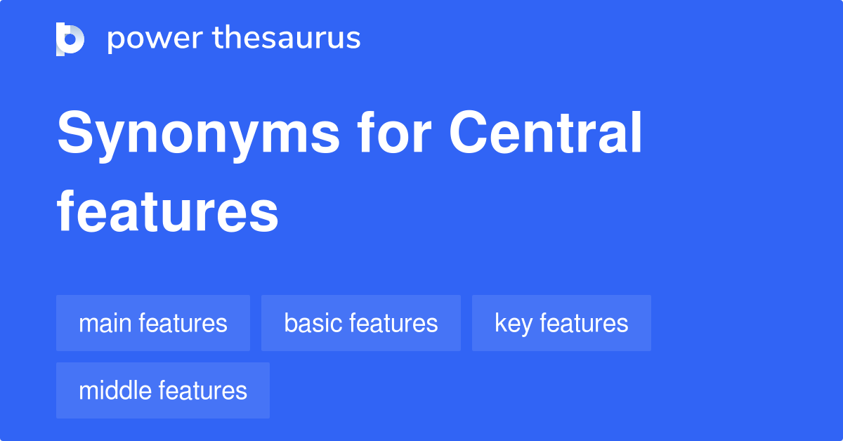 CENTRAL FEATURES Synonyms: 79 Similar Phrases