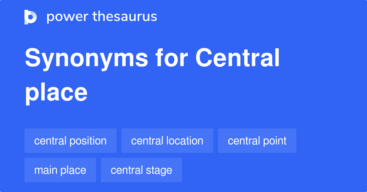 CENTRAL PLACE Synonyms: 120 Similar Words & Phrases