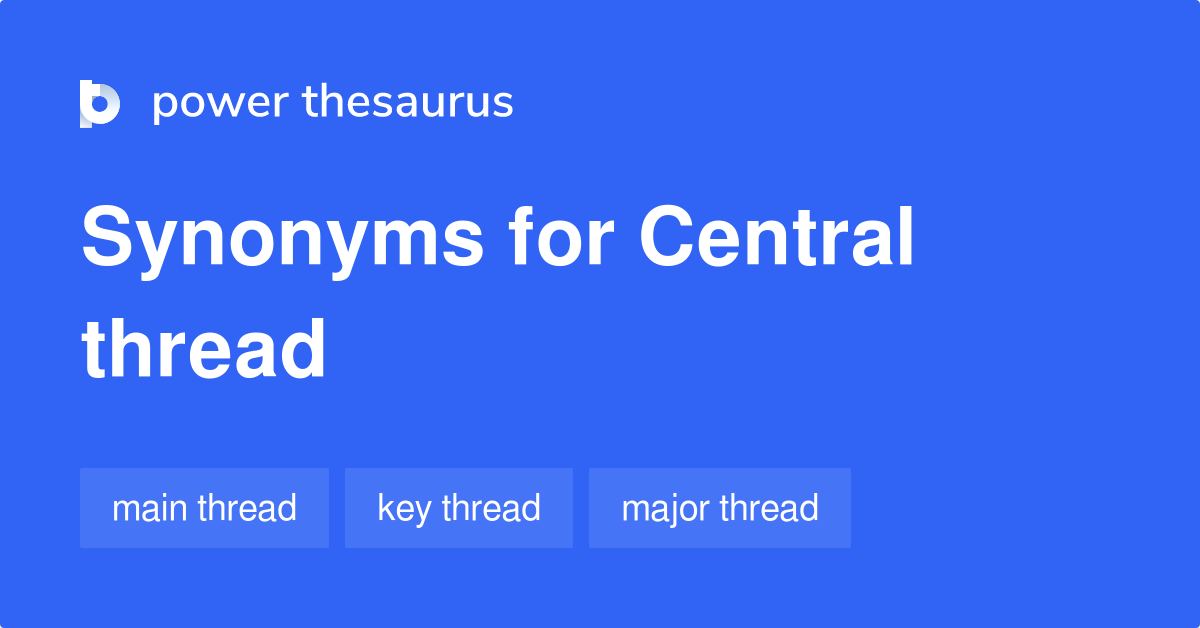CENTRAL THREAD Synonyms: 58 Similar Phrases