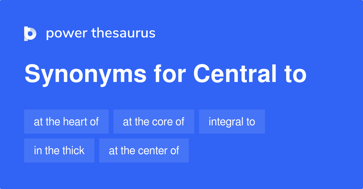 CENTRAL TO Synonyms: 102 Similar Words & Phrases