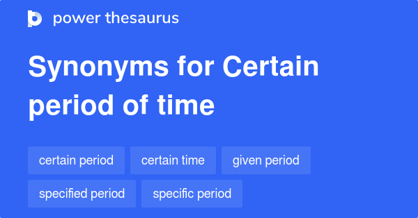 CERTAIN PERIOD OF TIME Synonyms: 165 Similar Phrases