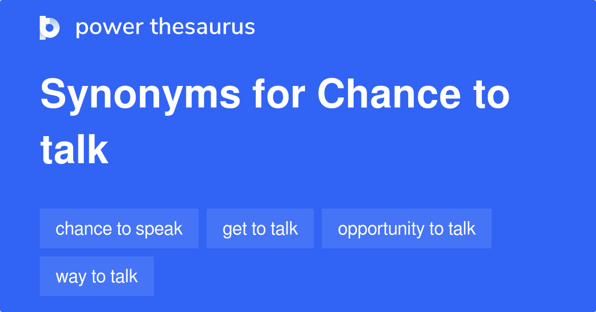 CHANCE TO TALK Synonyms: 57 Similar Phrases