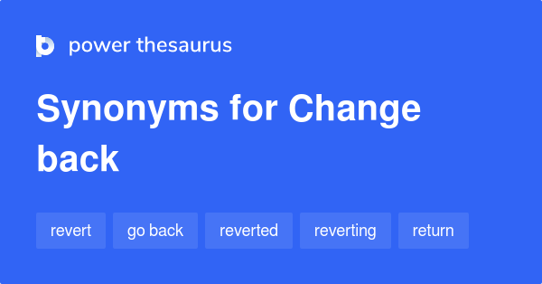 CHANGE BACK Synonyms: 33 Similar Words & Phrases