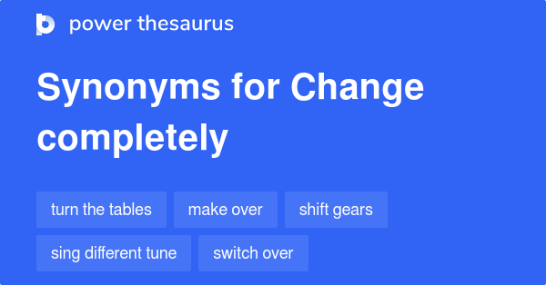 CHANGE COMPLETELY Synonyms: 86 Similar Words & Phrases