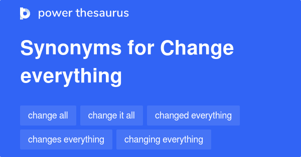 CHANGE EVERYTHING Synonyms: 65 Similar Phrases