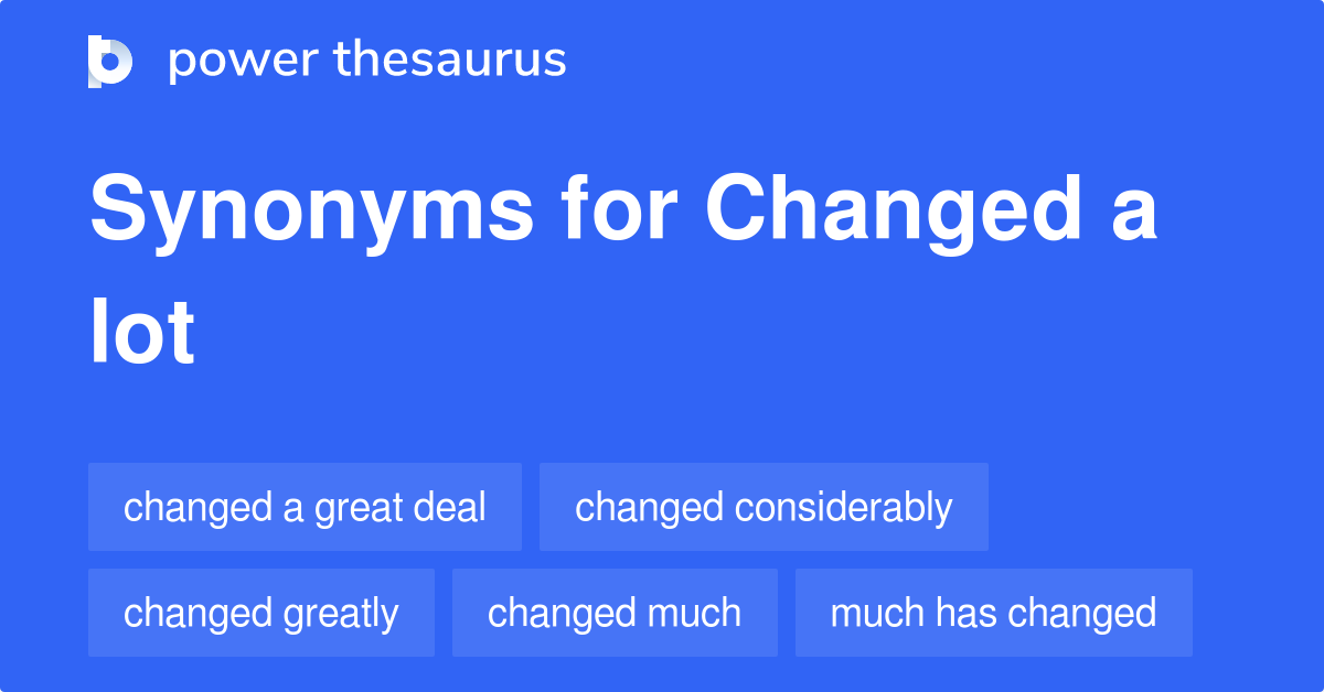 CHANGED A LOT Synonyms: 50 Similar Phrases