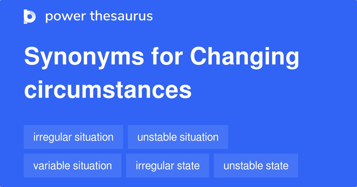 CHANGING CIRCUMSTANCES Synonyms: 138 Similar Phrases