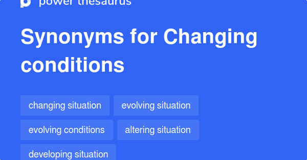 CHANGING CONDITIONS Synonyms: 129 Similar Phrases