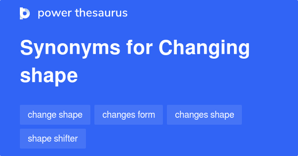 CHANGING SHAPE Synonyms: 60 Similar Words & Phrases