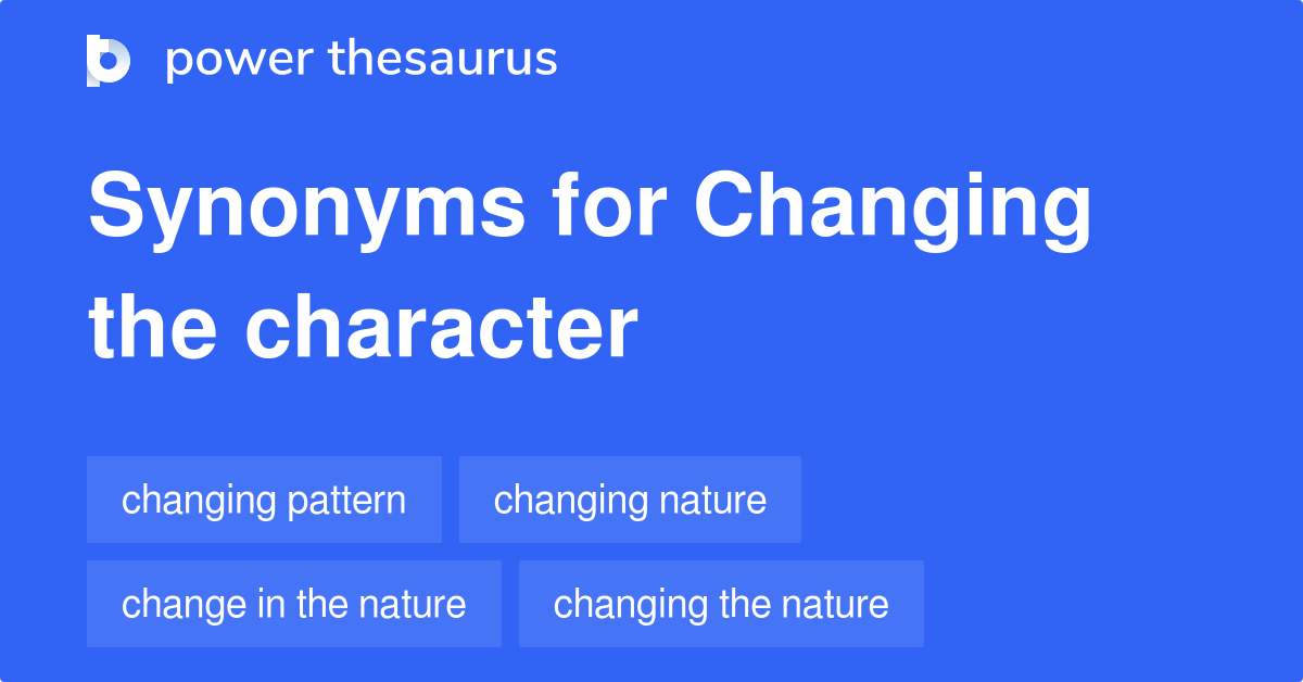CHANGING THE CHARACTER Synonyms: 48 Similar Phrases