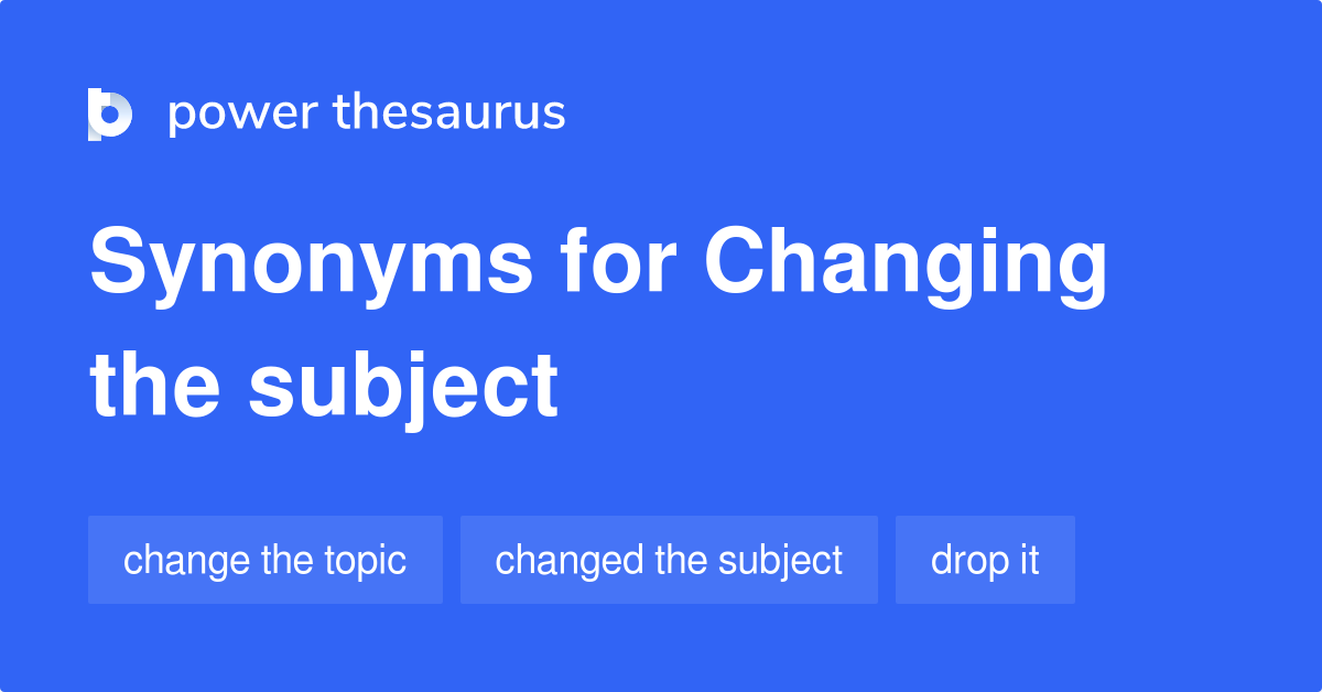 CHANGING THE SUBJECT Synonyms: 98 Similar Words & Phrases