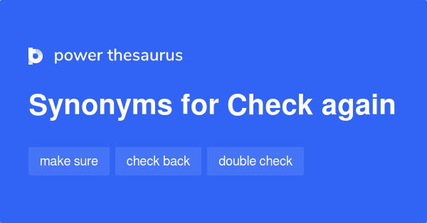 CHECK AGAIN Synonyms: 60 Similar Words & Phrases