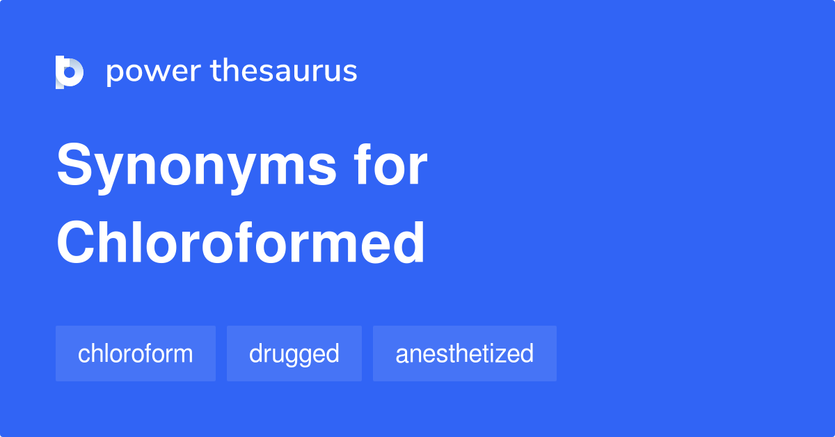 Chloroformed synonyms - 54 Words and Phrases for Chloroformed