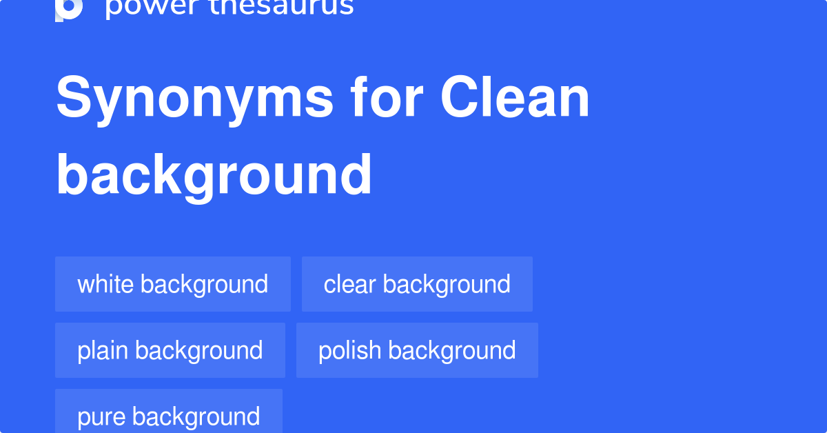 CLEAN BACKGROUND Synonyms: 11 Similar Phrases