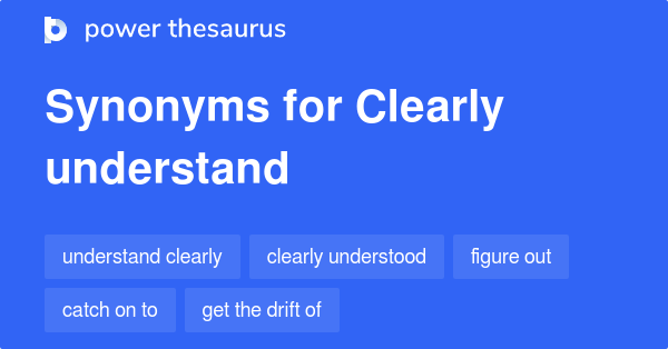 CLEARLY UNDERSTAND Synonyms: 89 Similar Words & Phrases