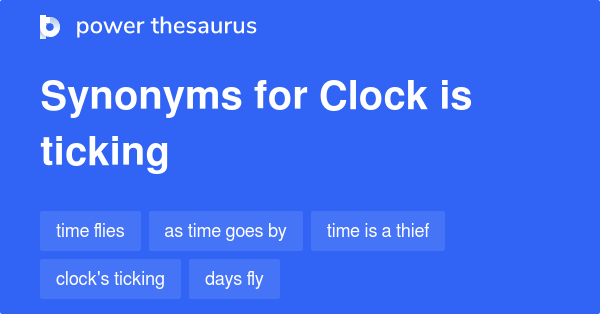 CLOCK IS TICKING Synonyms: 172 Similar Phrases