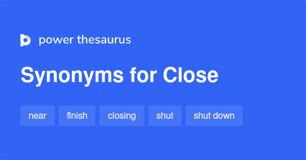 CLOSE Synonyms: 4 615 Similar Words & Phrases