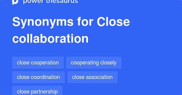 CLOSE COLLABORATION Synonyms: 189 Similar Phrases