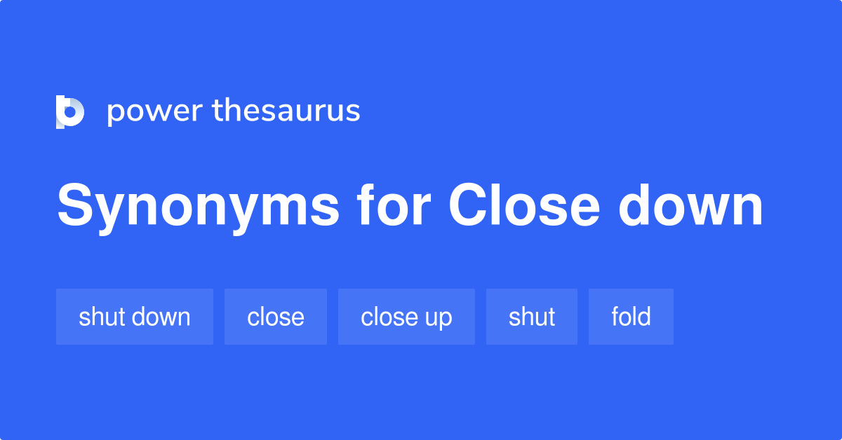 CLOSE DOWN Synonyms: 540 Similar Words & Phrases