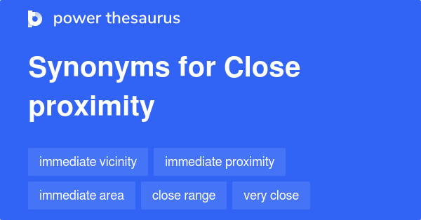 CLOSE PROXIMITY Synonyms: 390 Similar Words & Phrases