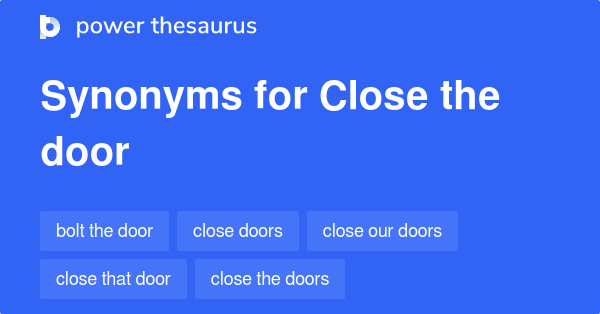 CLOSE THE DOOR Synonyms: 102 Similar Words & Phrases