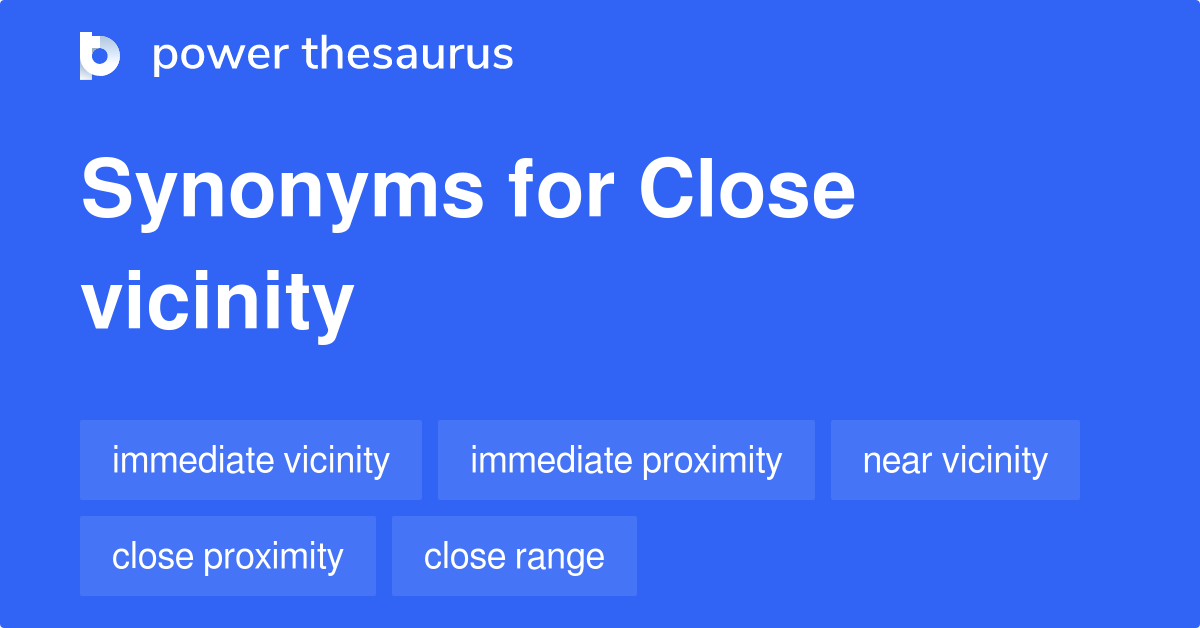 CLOSE VICINITY Synonyms: 247 Similar Words & Phrases