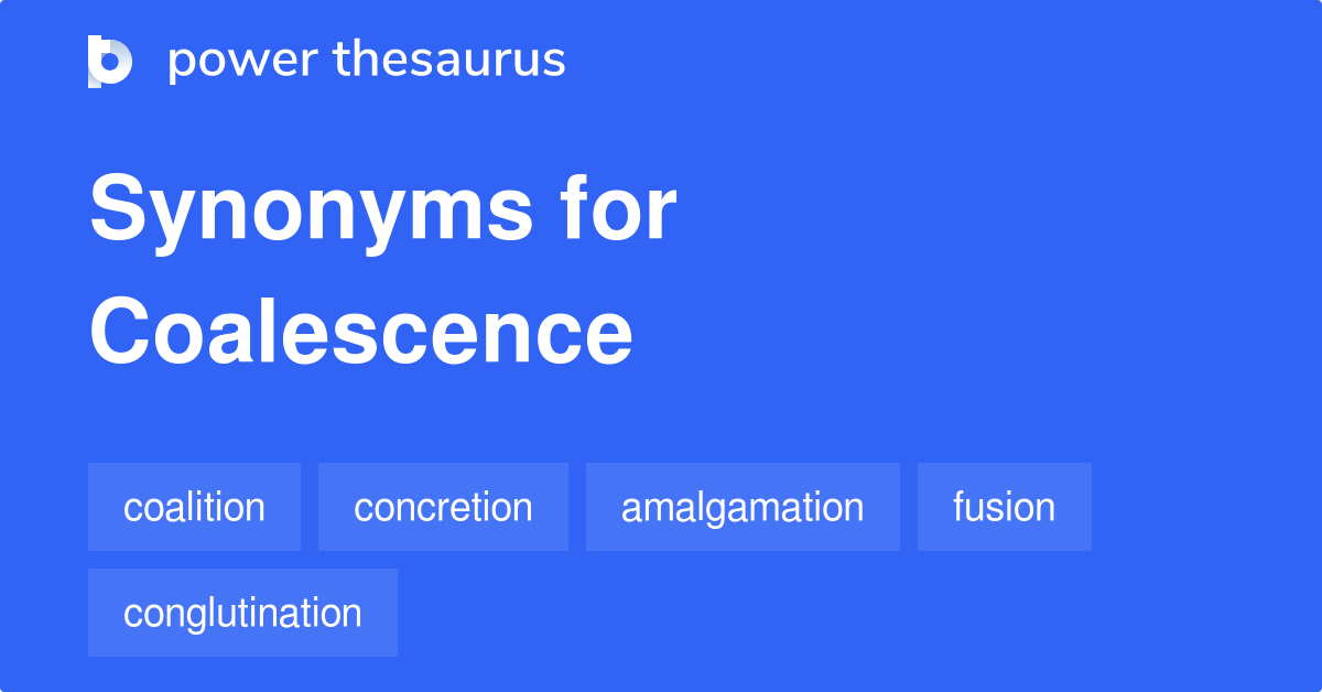 COALESCENCE Synonyms: 565 Similar Words & Phrases